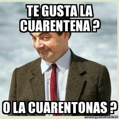 Meme Mr Bean - Te gusta la cuarentena ? O la cuarentonas ? - 31547093