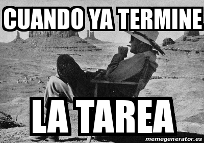 Meme Personalizado - cuando ya termine la tarea - 31547158