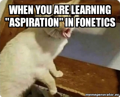 Meme Personalizado - when you are learning ''aspiration'' in fonetics ...