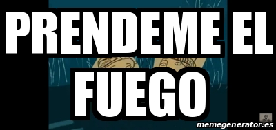 Meme Personalizado - Prendeme el Fuego - 31547485