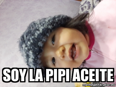 Meme Personalizado - Soy la pipi aceite - 31547735