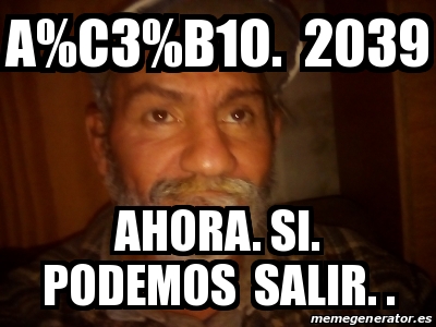 Meme Personalizado - A%C3%B1o. 2039 Ahora. Si. Podemos salir. . - 31548011