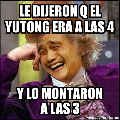 Meme Yao Wonka - le dijeron q el yutong era a las 4 y lo montaron a las ...