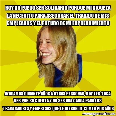 Meme Trologirl - hoy no puedo ser solidario porque mi riqueza la ...
