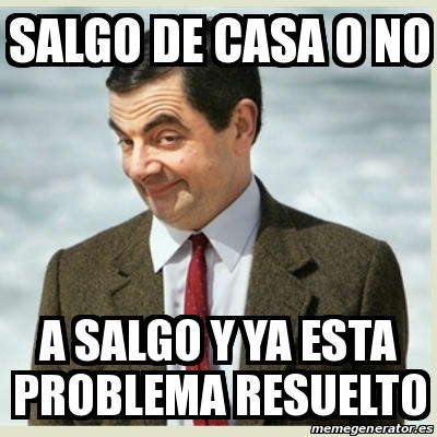 Meme Mr Bean - Salgo de casa o no a salgo y ya esta problema resuelto ...