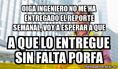 Meme Personalizado - oiga ingeniero no me ha entregado el reporte ...