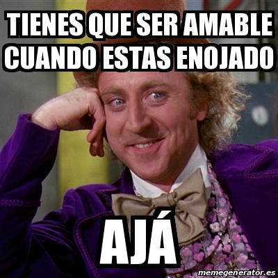 Meme Willy Wonka - Tienes que ser amable cuando estas enojado ajÃ ...