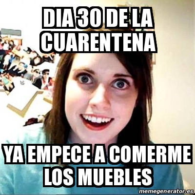 Meme Overly Attached Girlfriend - dia 30 de la cuarentena ya empece a ...