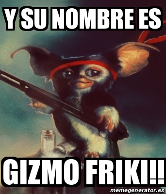 Meme Personalizado - Y SU NOMBRE ES Gizmo FRIKI!! - 31549303
