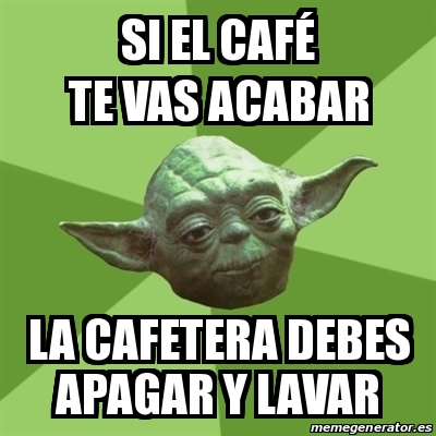 Meme Yoda - si el CAFÃ‰ te vas acabar la cafetera debes apagar y lavar ...