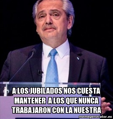 Meme Personalizado - A LOS JUBILADOS NOS CUESTA MANTENER A LOS QUE ...