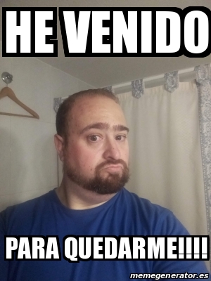 Meme Personalizado - HE VENIDO PARA QUEDARME!!!! - 31549964