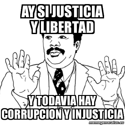 Meme Ay Si - ay si justicia y libertad y todavia hay corrupcion y ...