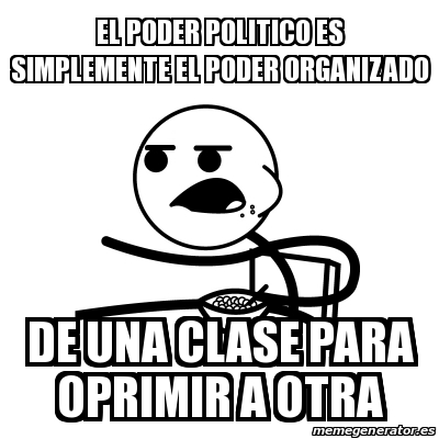 Meme Cereal Guy - El poder politico es simplemente el poder organizado ...