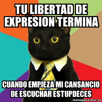 Meme Business Cat - tu libertad de expresion termina cuando empieza mi ...