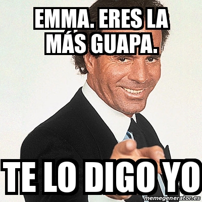 Meme Julio Iglesias - Emma. Eres la mÃ¡s guapa. Te lo digo Yo - 31550624