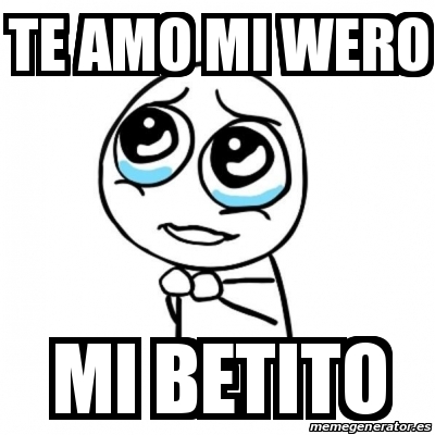 Meme Por favor - Te amo mi wero mi betito - 31550922