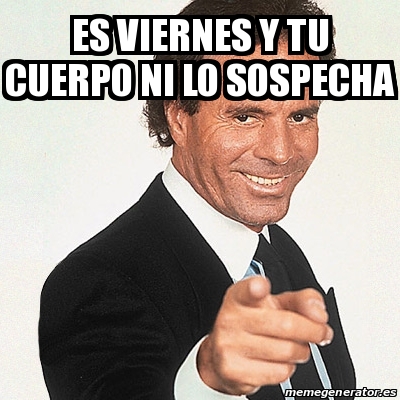 Meme Julio Iglesias - Es Viernes y tu cuerpo ni lo sospecha - 31550946
