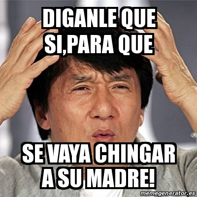 Meme Jackie Chan - diganle que si,para que se vaya chingar a su madre ...