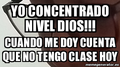 Meme Personalizado - Yo concentrado nivel dios!!! Cuando me doy cuenta ...