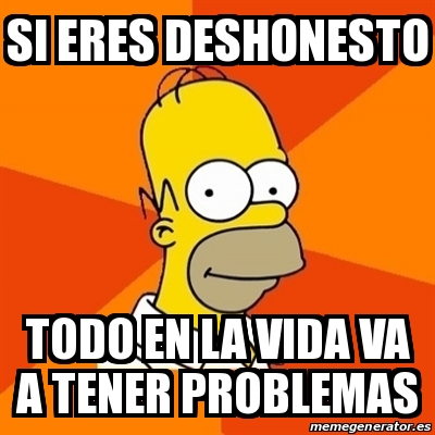 Meme Homer - SI ERES DESHONESTO TODO EN LA VIDA VA A TENER PROBLEMAS ...