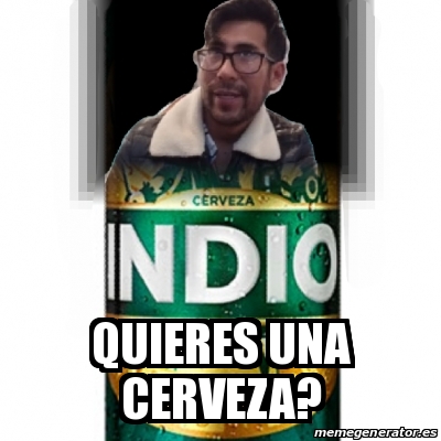 Meme Personalizado - Quieres una cerveza? - 31551358
