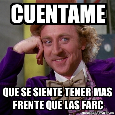 Meme Willy Wonka - cuentame que se siente tener mas frente que las farc ...