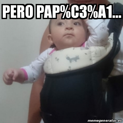 Meme Personalizado - Pero pap%C3%A1... - 31551784