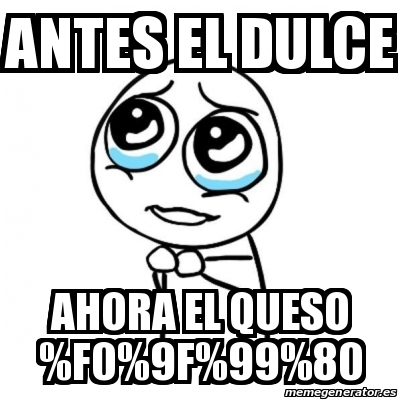 Meme Por favor - Antes el dulce Ahora el queso %F0%9F%99%80 - 31552594