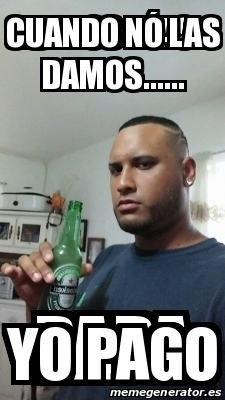 Meme Personalizado - Cuando no las damos...... yo pago - 31552753