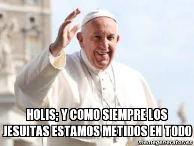 Meme Personalizado - holis; y como siempre los jesuitas estamos metidos ...