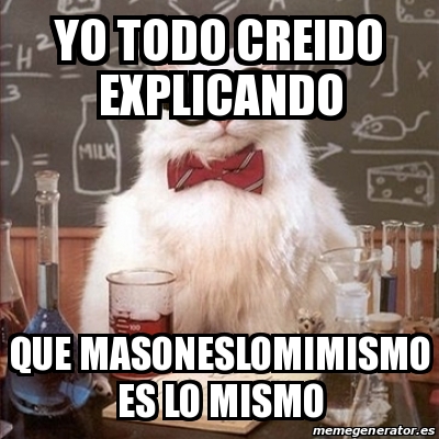 Meme Chemistry Cat - yo todo creido explicando que masoneslomimismo es ...