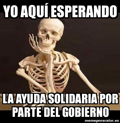 Meme Personalizado - yo aquÃ­ esperando la ayuda solidaria por parte ...