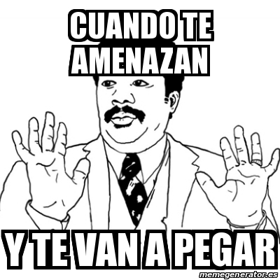 Meme Ay Si - Cuando te amenazan Y te van a pegar - 31555453