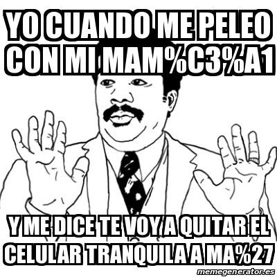 Meme Ay Si - Yo cuando me peleo con mi mam%C3%A1 Y me dice te voy a ...