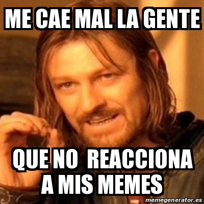 Meme Boromir - Me cae mal la gente Que no reacciona a mis memes - 31555890