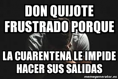 Meme Personalizado - Don Quijote frustrado porque la cuarentena le ...