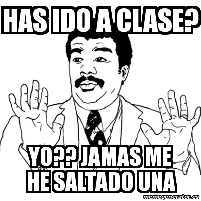 Meme Ay Si - has ido a clase? yo?? jamas me he saltado una - 31556076