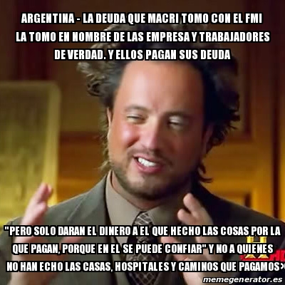 Meme Ancient Aliens - argentina - la deuda que macri tomo con el fmi la ...