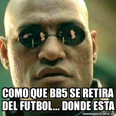 Meme What If I Told You - Como que bb5 se retira del futbol... donde ...