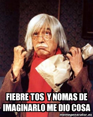 Meme Personalizado - Fiebre tos y nomas de imaginarlo me dio cosa ...