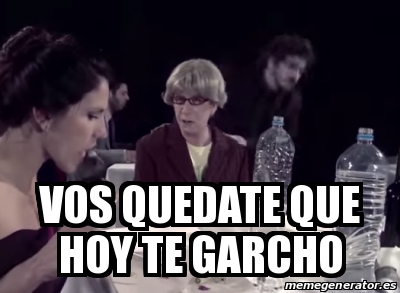 Meme Personalizado - Vos quedate que hoy te garcho - 31557109