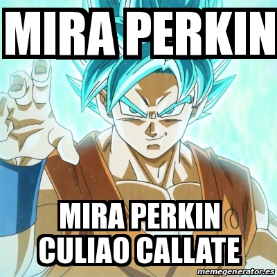 Meme Personalizado - Mira perkin Mira perkin culiao callate - 31557808
