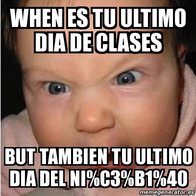 Meme Bebe furioso - WHEN es tu ultimo dia de clases But tambien tu ...