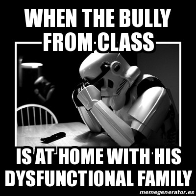 Meme Sad Trooper - When the bully from class IS AT HOME WITH HIS ...