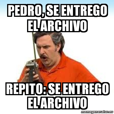Meme Personalizado - PEDRO, SE ENTREGO EL ARCHIVO REPITO: SE ENTREGO EL ...