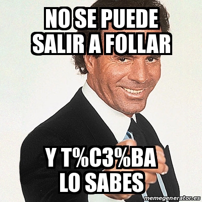 Meme Julio Iglesias - No se puede salir a follar Y t%C3%BA lo sabes - 31558204