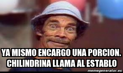 Meme Personalizado - YA MISMO ENCARGO UNA PORCION. CHILINDRINA LLAMA AL ...