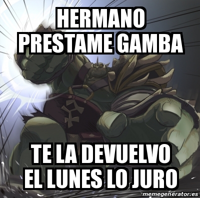 Meme Personalizado - hermano prestame gamba te la devuelvo el lunes lo ...