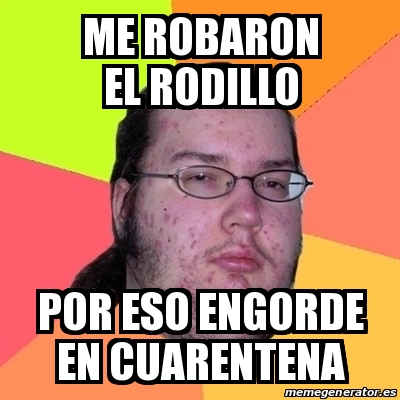 Meme Friki - Me robaron el rodillo Por eso engorde en cuarentena - 31558635